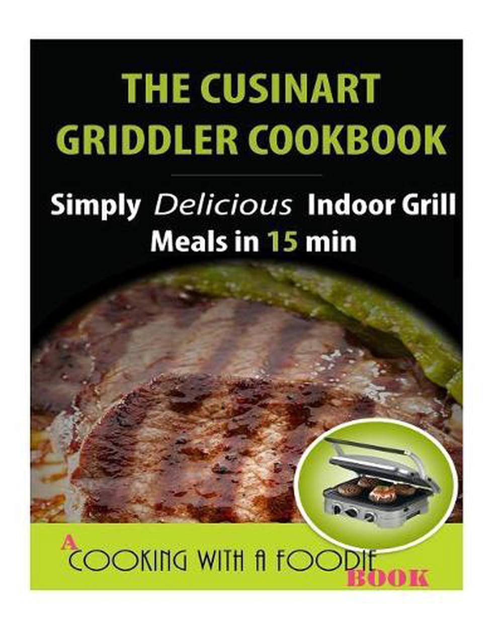 The Cuisinart Griddler Cookbook: Simply Delicious Indoor Grill Meals in ...