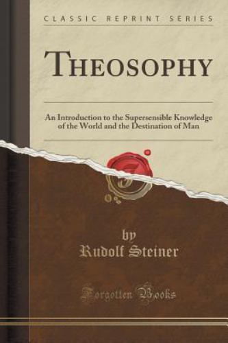 Theosophy : An Introduction to the Supersensible Knowledge of the World ...
