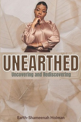 Unearthed: Uncovering and Rediscovering by Earth-Shameenah Holman ...