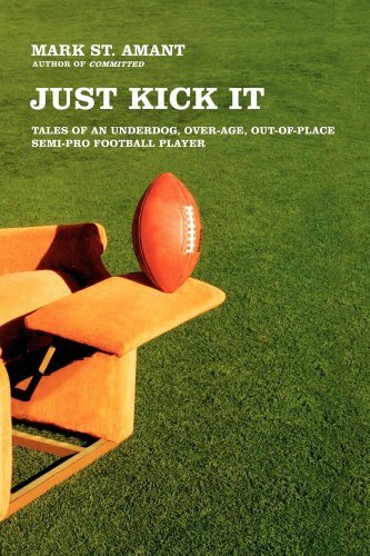 Just Kick It: Tales of an Underdog, Over-Age, Out-Of-Place Semi-Pro ...