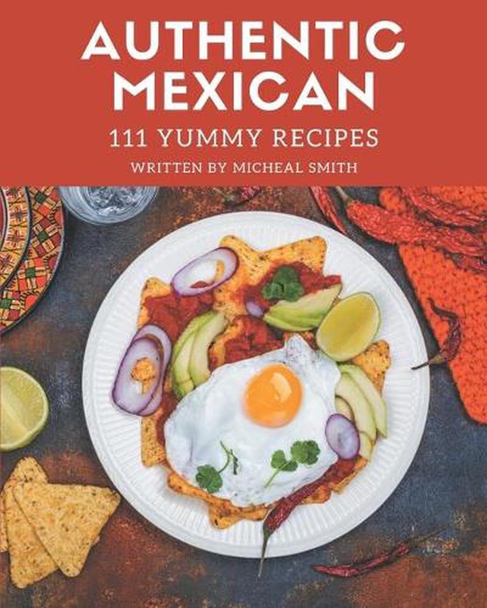 111 Yummy Authentic Mexican Recipes: Yummy Authentic Mexican Cookbook ...