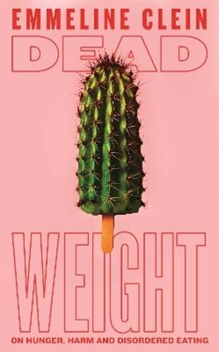 Dead Weight: On Hunger, Harm and Disordered Eating by Emmeline Clein ...