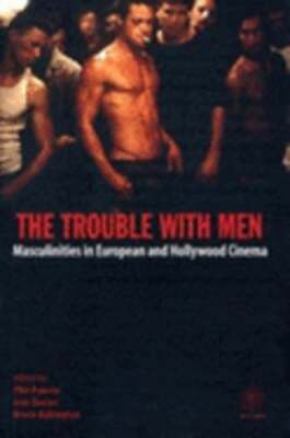 The Trouble with Men: Masculinities in European and Hollywood Cinema by ...