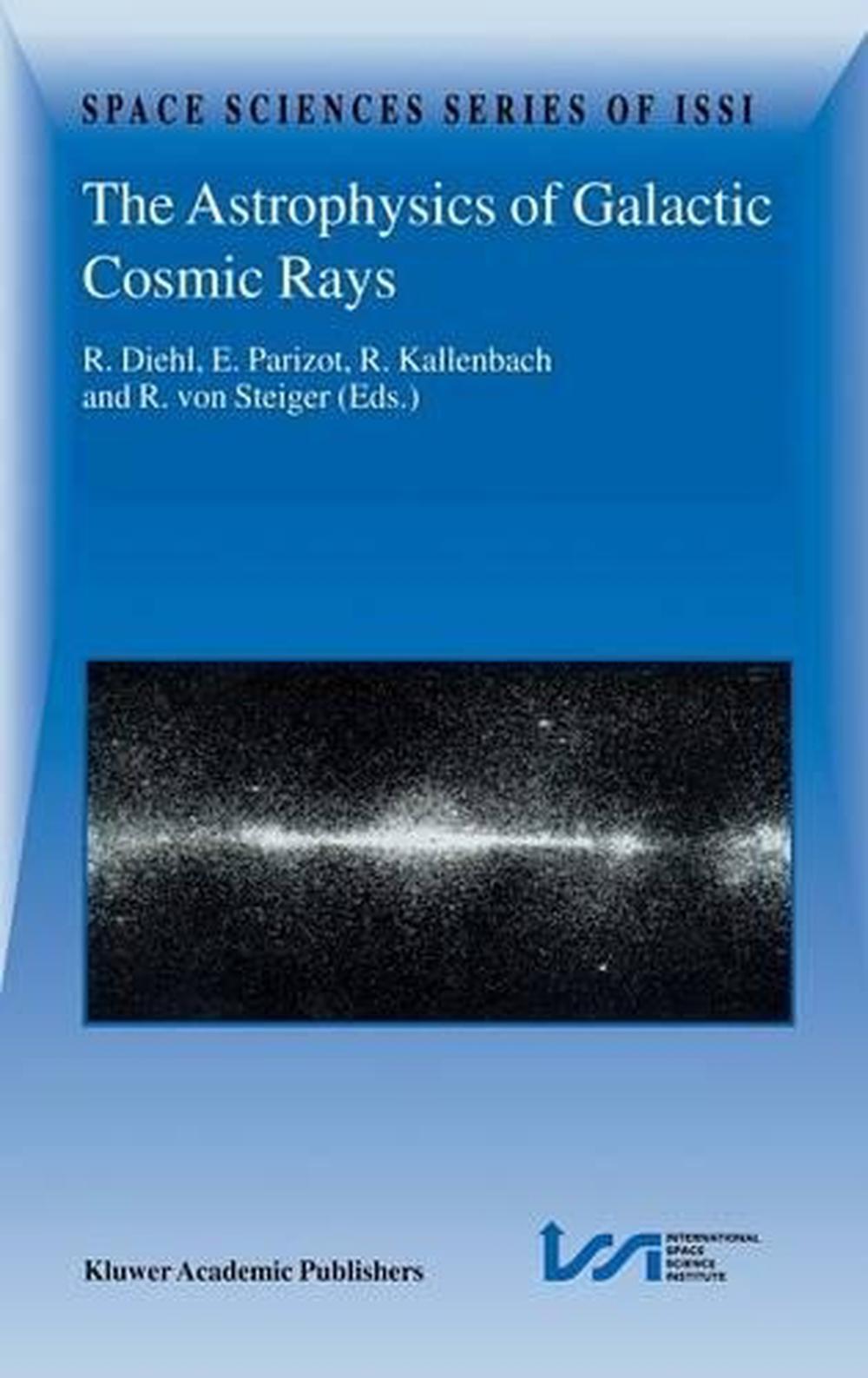 Space Sciences Series of ISSI Ser.: The Astrophysics of Galactic Cosmic ...