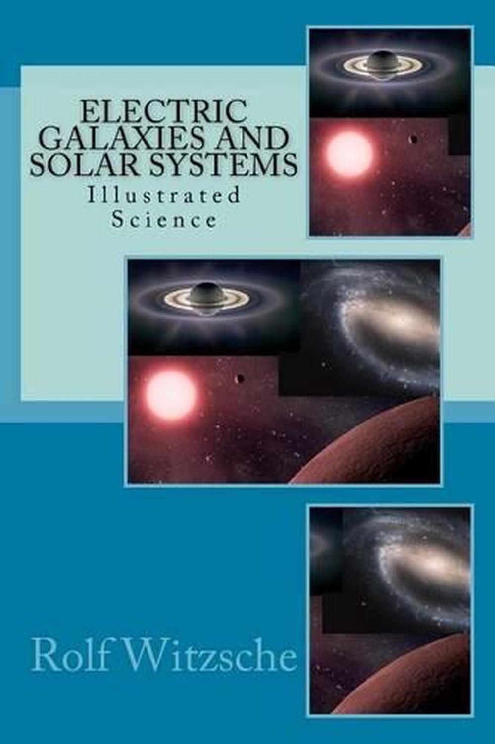 Electric Galaxies and Solar Systems: Illustrated Science by Rolf a.F ...