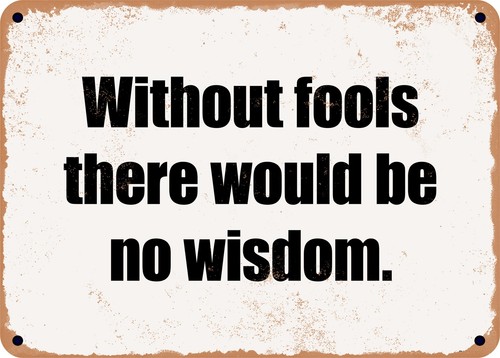 METAL SIGN - Without fools there would be no wisdom. | eBay