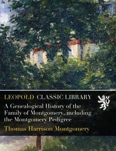 A GENEALOGICAL HISTORY OF THE FAMILY OF MONTGOMERY, INCLUDING THE ...