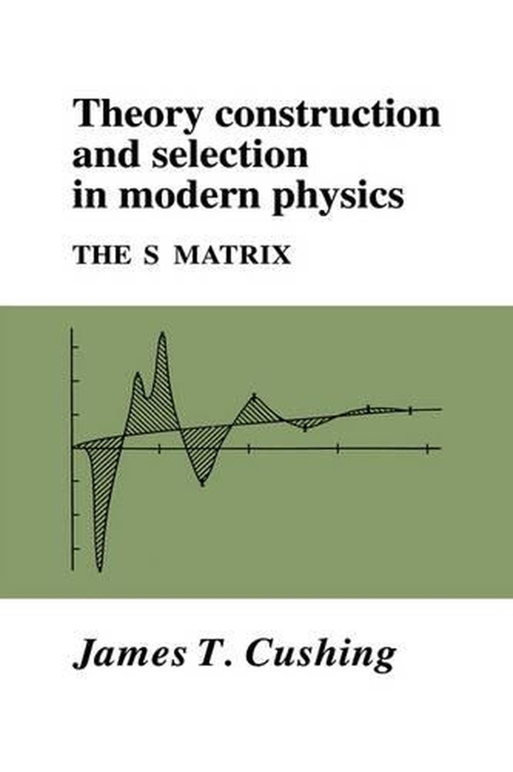 Theory Construction and Selection in Modern Physics: The S Matrix by ...