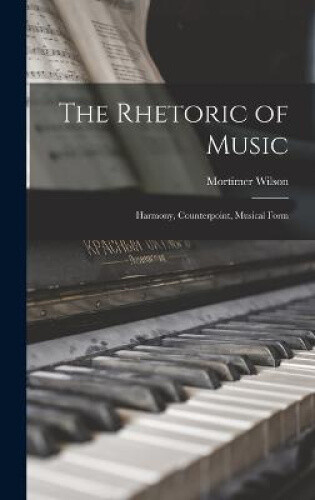 The Rhetoric of Music Harmony Counterpoint Musical Form by Mortimer ...