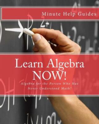 Learn Algebra Now!: Algebra For The Person Who Has Never Understood ...