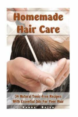 Homemade Hair Care : 34 Natural Toxic-free Recipes With Essential Oils ...