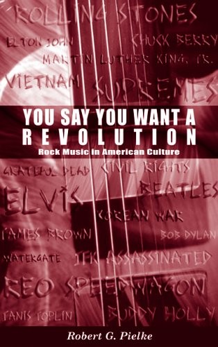 YOU SAY YOU WANT A REVOLUTION: ROCK MUSIC IN AMERICAN By Robert G ...