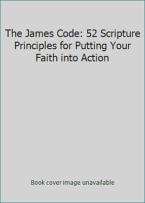 The James Code: 52 Scripture Principles for Putting Your Faith into ...