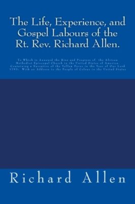 The Life, Experience, and Gospel Labours of the Rt. Rev. Richard Allen ...
