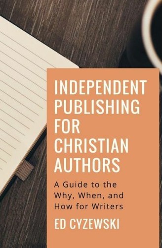 Independent Publishing for Christian Authors : A Guide to the Why, When ...