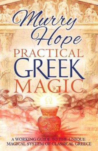 Practical Greek Magic: A Working Guide to the Unique Magical System of ...
