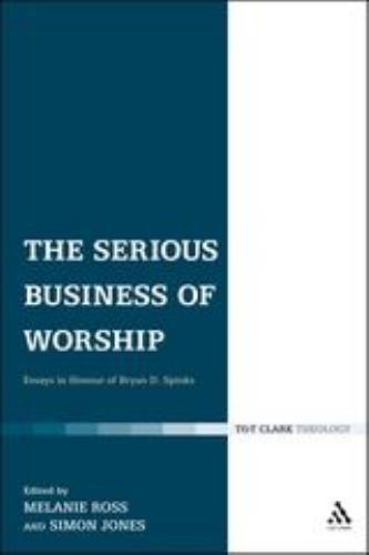 Serious Business of Worship : Essays in Honour of Bryan D. Spinks by ...