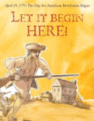 Let It Begin Here!: April 19, 1775: The Day the American Revolution ...