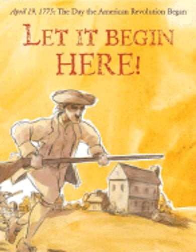 Let It Begin Here!: April 19, 1775: The Day the American Revolution ...