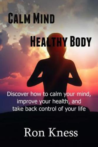 Calm Mind - Healthy Body : Discover How to Calm Your Mind, Improve Your ...