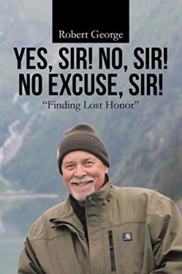 Yes, Sir! No, Sir! No Excuse, Sir!: "Finding Lost Honor" 9781512761979 ...
