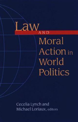 Law and Moral Action in World Politics by Cecelia Lynch (2000, Trade ...