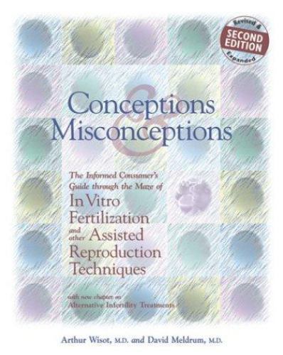 Conceptions and Misconceptions : A Guide Through the Maze of In Vitro Fertilization and Other ...