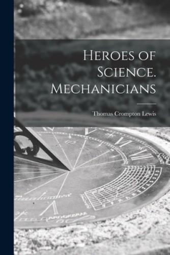 Heroes of Science. Mechanicians by Thomas Crompton Lewis [Paperback ...