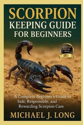 Scorpion Keeping Guide for Beginners: A Complete Beginner's Guide to ...