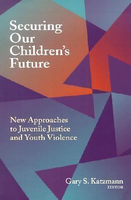 Securing Our Children's Future : New Approaches to Juvenile Justice and ...