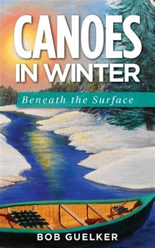 Canoes in Winter: Beneath the Surface by Guelker, Bob, Like New Used ...