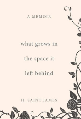 What+Grows+in+the+Space+It+Left+Behind+%3A+A+Memoir+by+H.+Saint+James+ ...