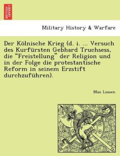 Kölnische Krieg (D. I... . Versuch des Kurfürsten Gebhard Truchsess ...
