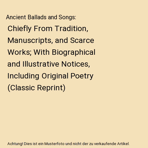 Ancient Ballads and Songs: Chiefly From Tradition, Manuscripts, and ...