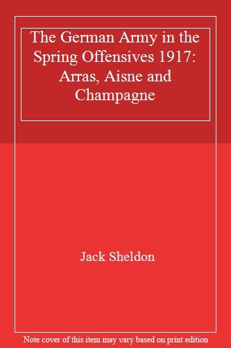 The German Army in the Spring Offensives 1917: , Sheldon ...