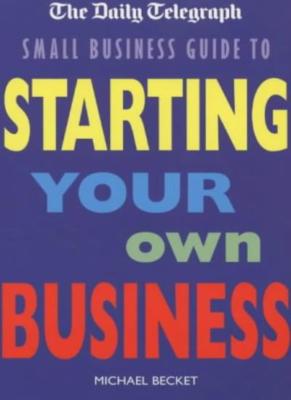 The "Daily Telegraph" Small Business Guide to Starting Your Own ...
