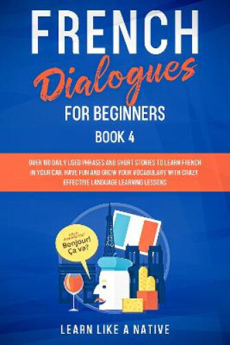 French Dialogues for Beginners Book 4: Over 100 Daily Used Phrases and ...