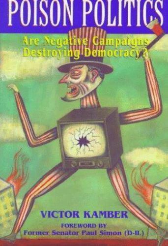 Poison Politics : Are Negative Campaigns Destroying Democracy? by ...