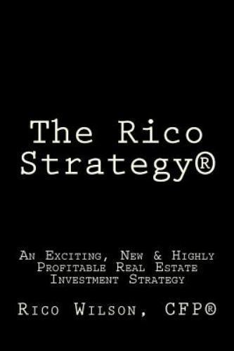 Rico Strategy(R) : An Exciting, New and Highly Profitable Real Estate Investment Strategy by ...