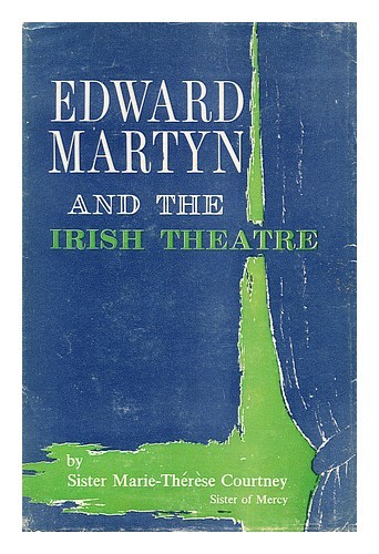 COURTNEY, SISTER MARIE THERESE Edward Martyn and the Irish Theatre ...