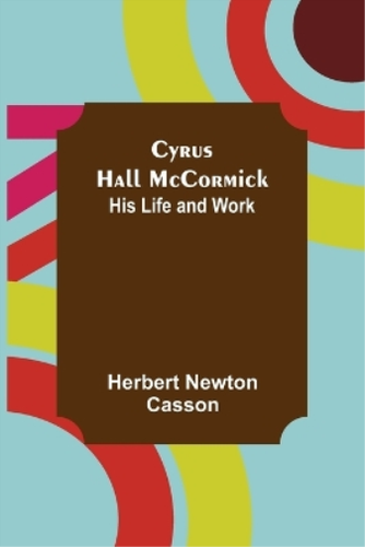 Herbert Newton Casson Cyrus Hall McCormick; His Life and Work (Poche ...