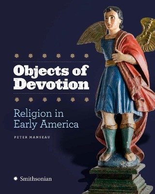 Objects of Devotion: Religion in Early America by Peter Manseau ...