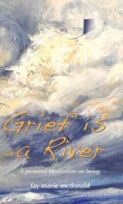Grief Is A River: A Personal Meditation On The Art Of Being ...
