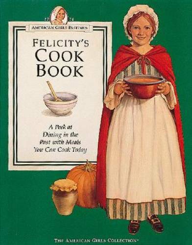 Felicity's Cookbook: A Peek at Dining in the Past with Meals You Can ...