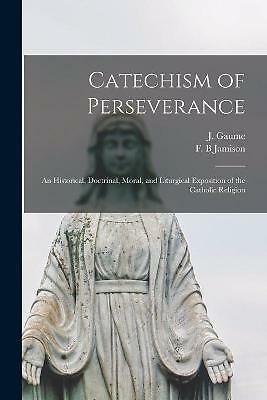 Catechism of Perseverance: an Historical, Doctrinal, Moral, and ...