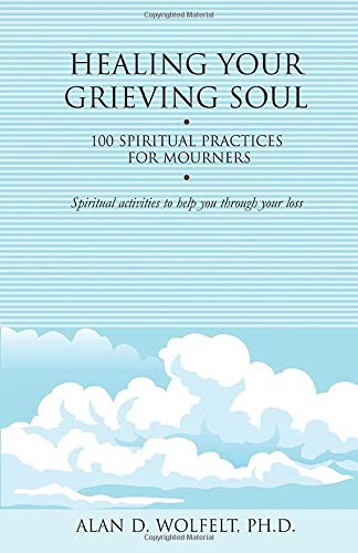 HEALING YOUR GRIEVING SOUL: 100 SPIRITUAL PRACTICES FOR By Wolfelt Alan ...