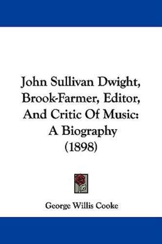 John Sullivan Dwight, Brook-Farmer, Editor, and Critic of Music : A ...
