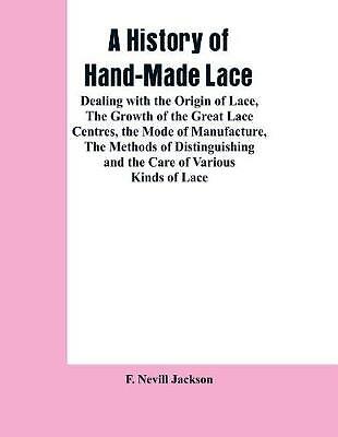 A History Of Hand-made Lace: Dealing With The Origin Of Lace, The ...