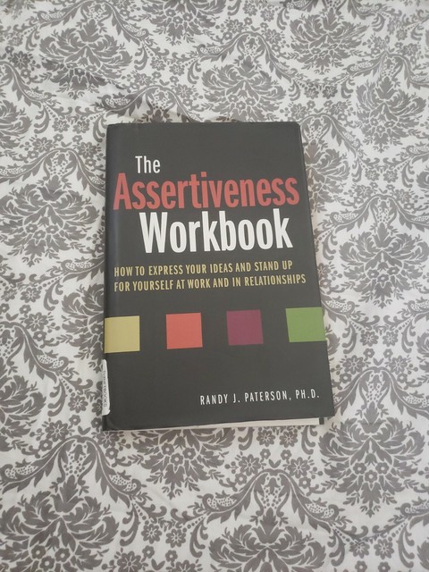 The Assertiveness Workbook : How to Express Your Ideas and Stand up for Yourself at Work and in ...