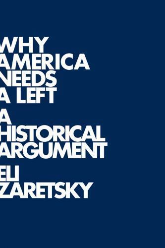 Why America Needs a Left: A Historical Argument by Zaretsky, Eli ...